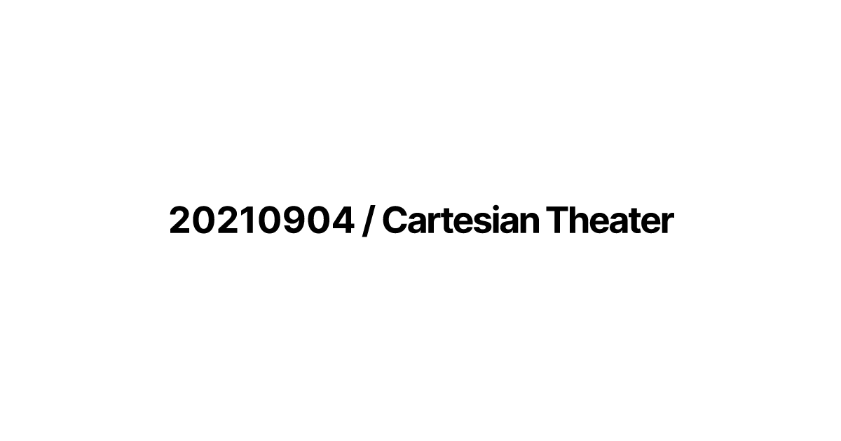 20210904 / Cartesian Theater