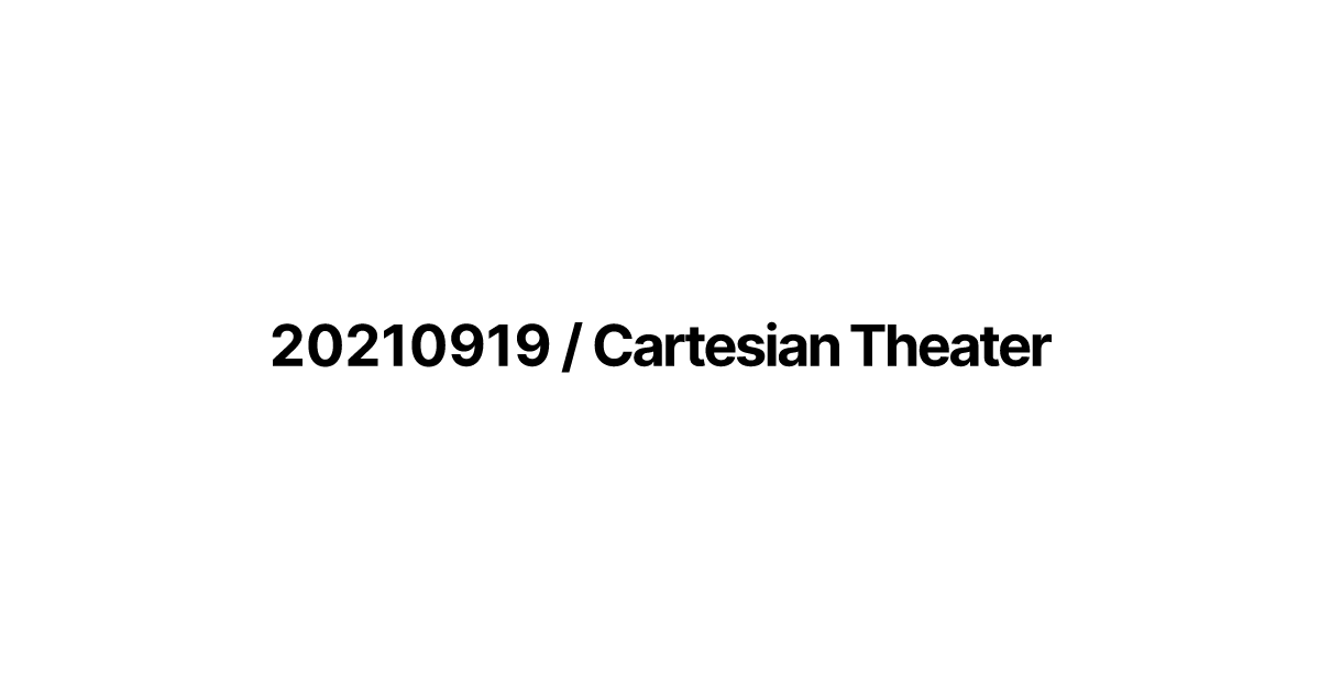 20210919 / Cartesian Theater