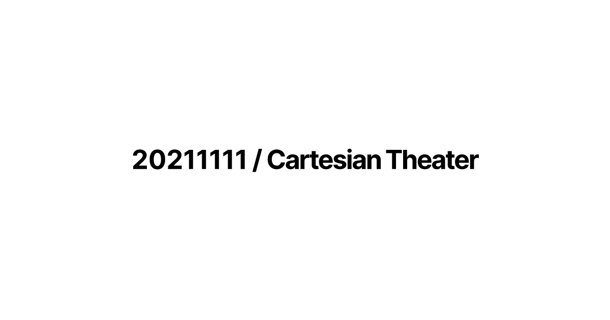 20211111 / Cartesian Theater
