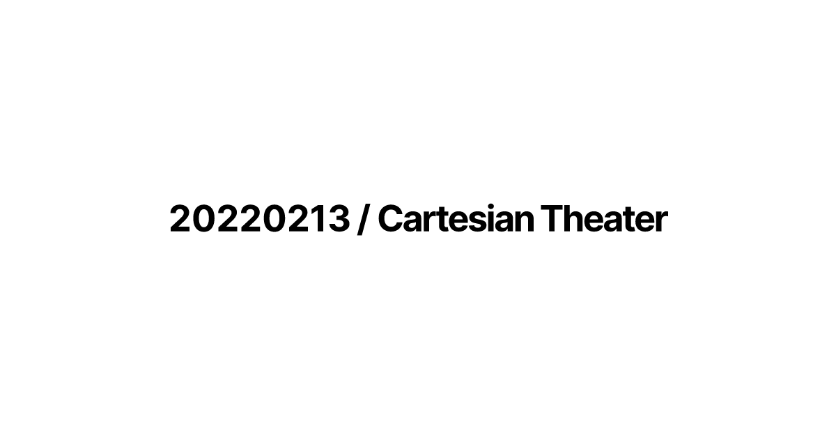 20220213 / Cartesian Theater